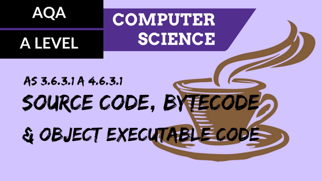 AQA A’Level SLR15 Source Code, Bytecode Object Executable Code - ClickView